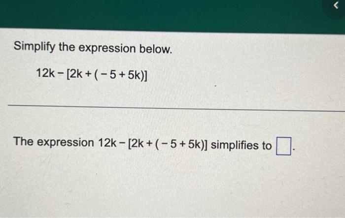 Solved Simplify the expression below. 12k−[2k+(−5+5k)] The | Chegg.com