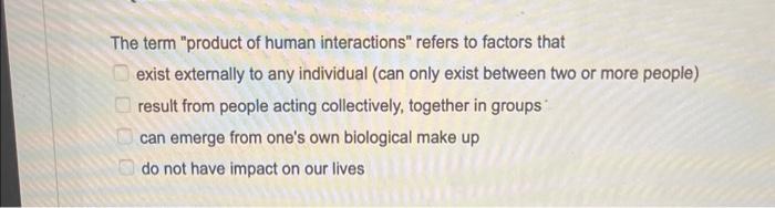The term "product of human interactions" refers to | Chegg.com