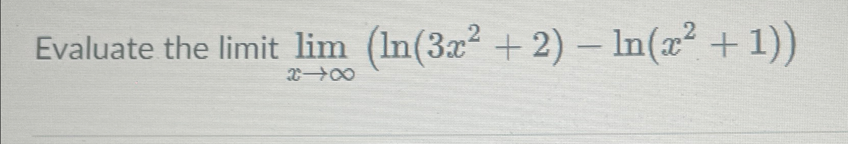 Solved Evaluate the limit limx→∞(ln(3x2+2)-ln(x2+1)) | Chegg.com
