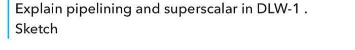Solved Explain pipelining and superscalar in DLW-1. Sketch | Chegg.com