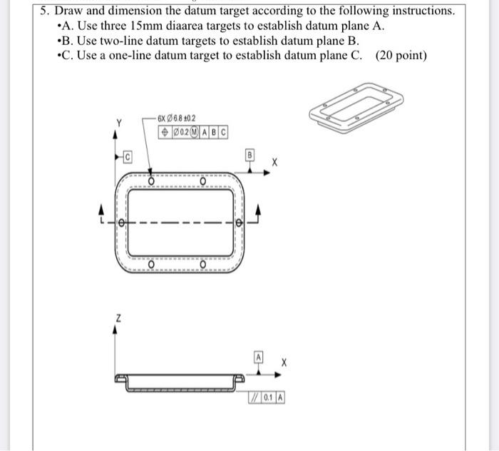Solved 5. Draw and dimension the datum target according to | Chegg.com