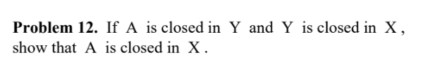 Solved Problem 12. ﻿If A ﻿is closed in Y ﻿and Y ﻿is closed | Chegg.com