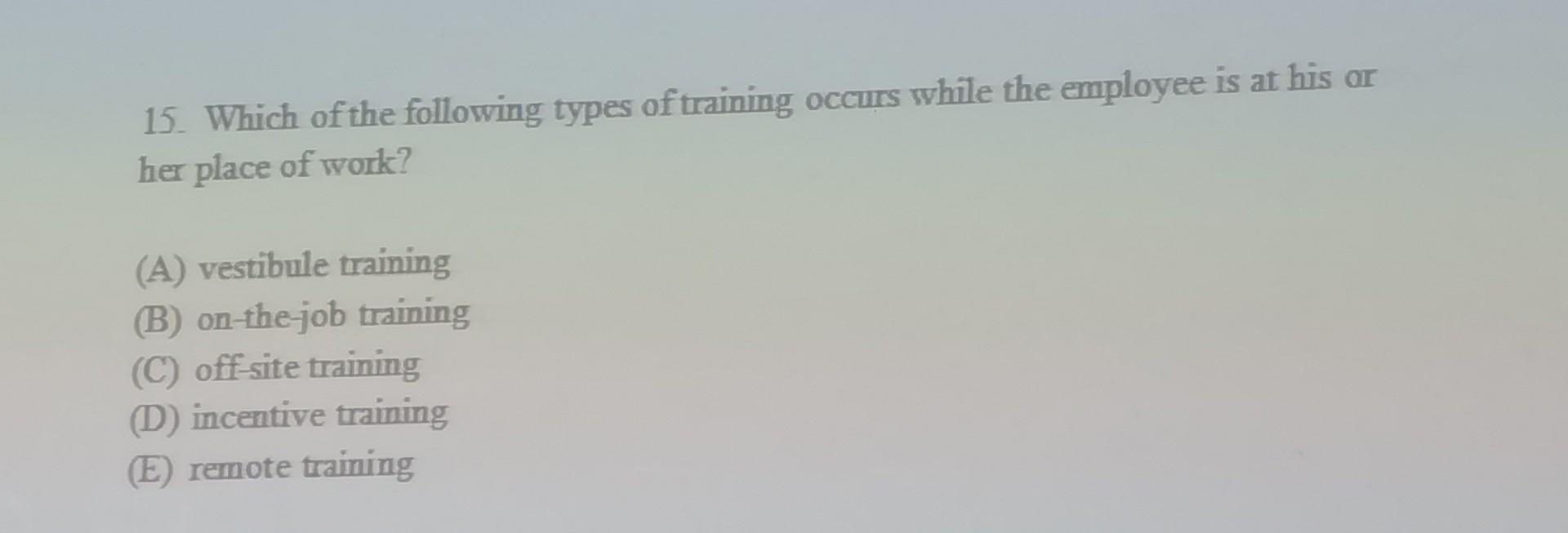 Solved 15. Which of the following types of training Occurs | Chegg.com