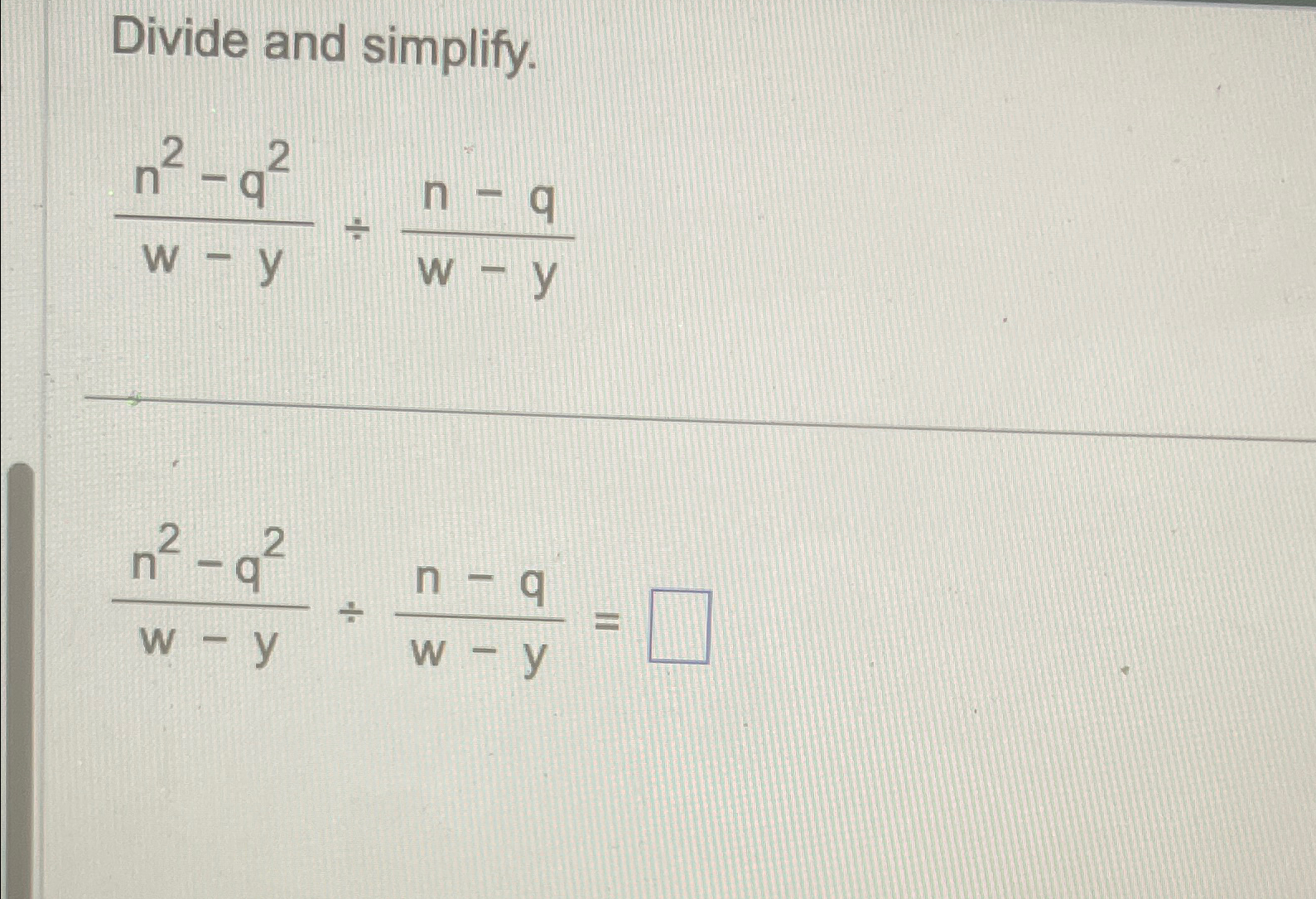 Solved Divide and simplify.n2-q2w-y÷n-qw-yn2-q2w-y÷n-qw-y= | Chegg.com