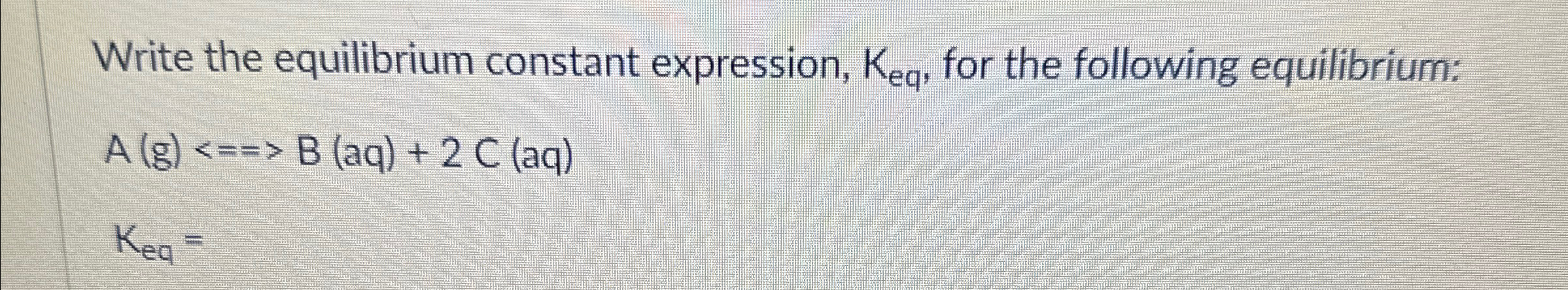 Solved Write the equilibrium constant expression, Keq , ﻿for | Chegg.com