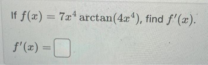 Solved If f(x)=7x4arctan(4x4), find f′(x) f′(x)= | Chegg.com
