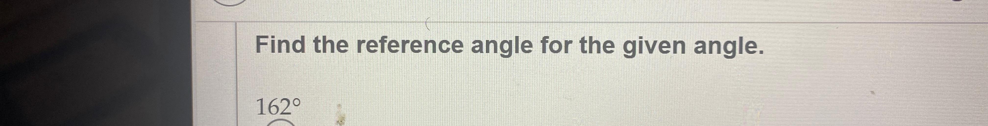 Solved Find the reference angle for the given angle.162° | Chegg.com