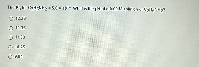Solved The Kb ﻿for C2H5NH2=5.6×10-4. ﻿What is the pH ﻿of a | Chegg.com