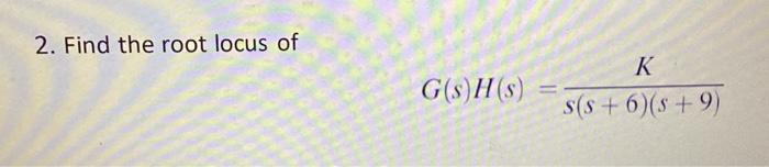 Solved 2. Find the root locus of G(s)H(s)=s(s+6)(s+9)K | Chegg.com