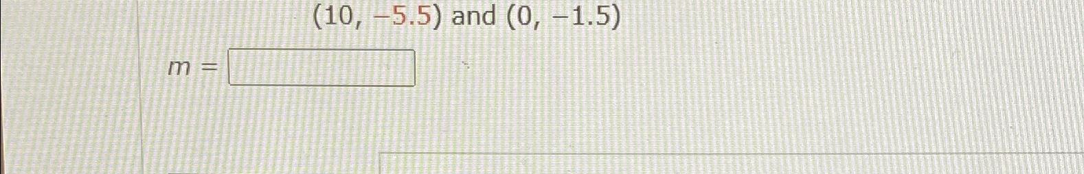 Solved (10,-5.5) ﻿and (0,-1.5)m= | Chegg.com