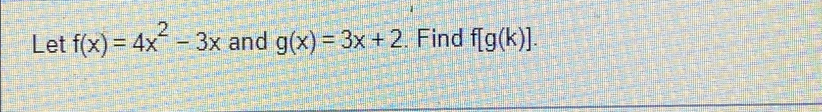 Solved Let F X 4x2 3x ﻿and G X 3x 2 ﻿find F[g K ]
