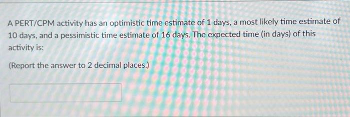 Solved A PERT/CPM activity has an optimistic time estimate | Chegg.com