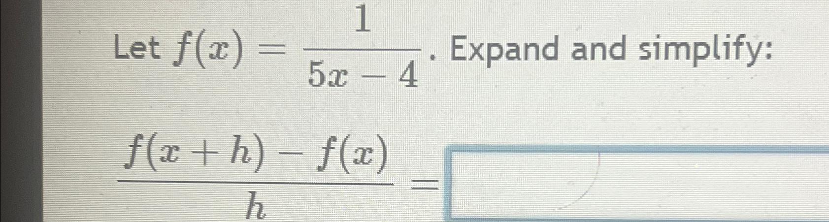 Solved Let f(x)=15x-4. ﻿Expand and simplify:f(x+h)-f(x)h= | Chegg.com