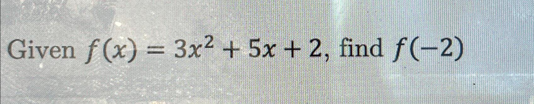 Solved Given f(x)=3x2+5x+2, ﻿find f(-2) | Chegg.com