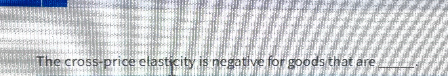 Solved The cross-price elasticity is negative for goods that | Chegg.com