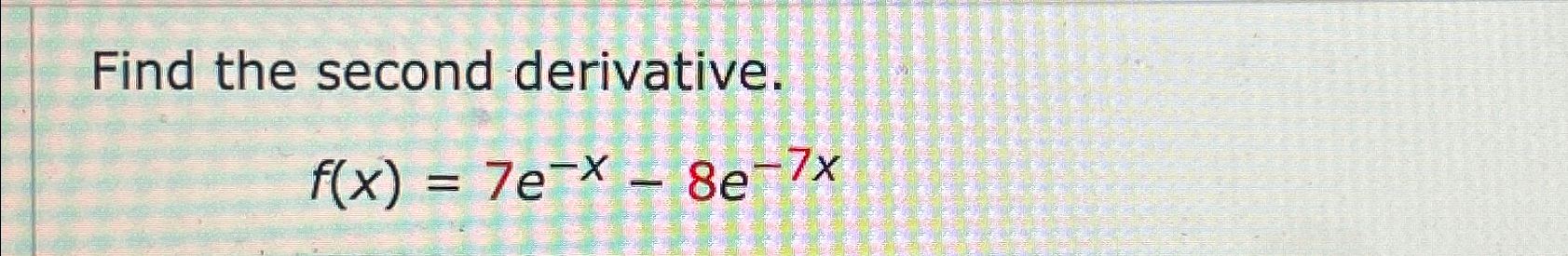 Solved Find the second derivative.f(x)=7e-x-8e-7x | Chegg.com