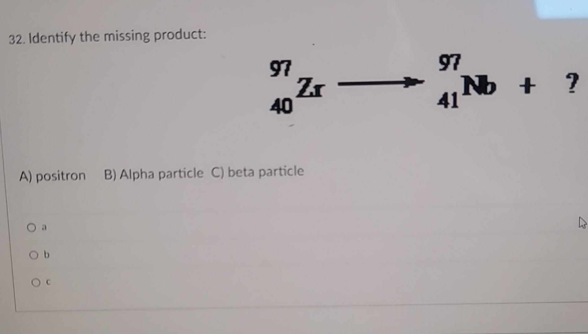 Solved 32. Identify the missing product: 4097Zr 4197Nb+? A) | Chegg.com