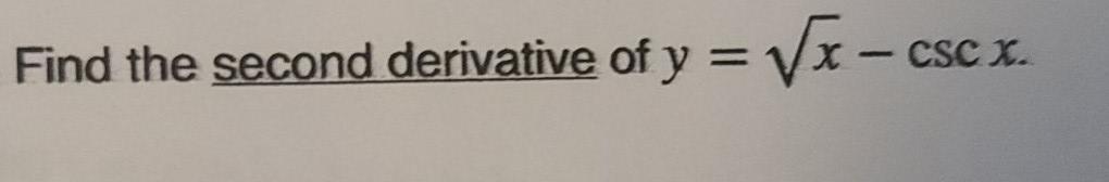 Solved Find the second derivative of y = Vx - scx = CSC X. | Chegg.com