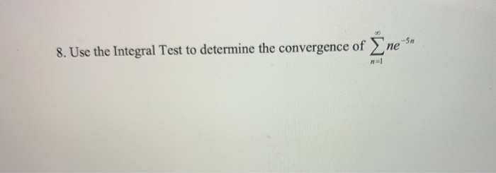 Solved 8. Use the Integral Test to determine the convergence | Chegg.com