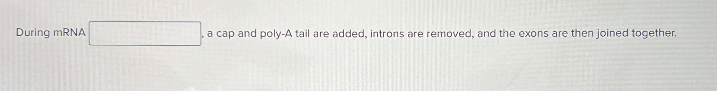 Solved During mRNA a cap and poly-A tail are added, introns | Chegg.com