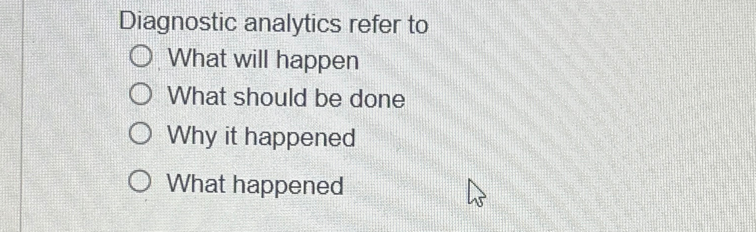 Solved Diagnostic analytics refer toWhat will happenWhat | Chegg.com