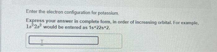 Solved Enter the electron configuration for potassium. | Chegg.com