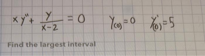 Solved xy′′+x−2y=0y(0)=0y(0)′=5 Find the largest interval | Chegg.com