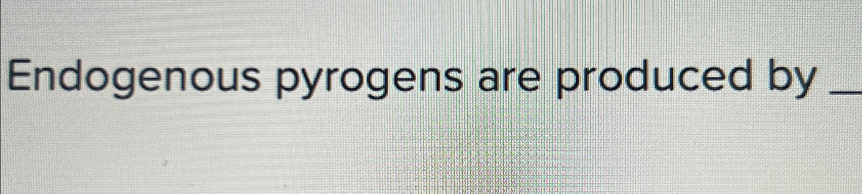 Solved Endogenous pyrogens are produced by | Chegg.com
