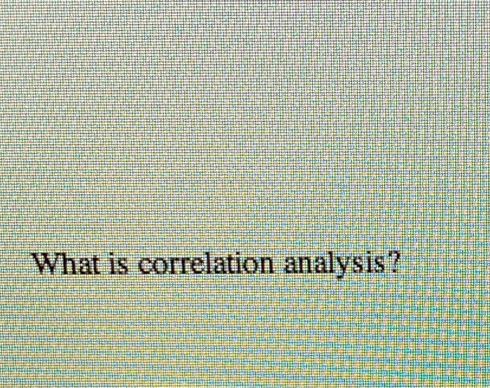 Solved What Is Correlation Analysis Chegg