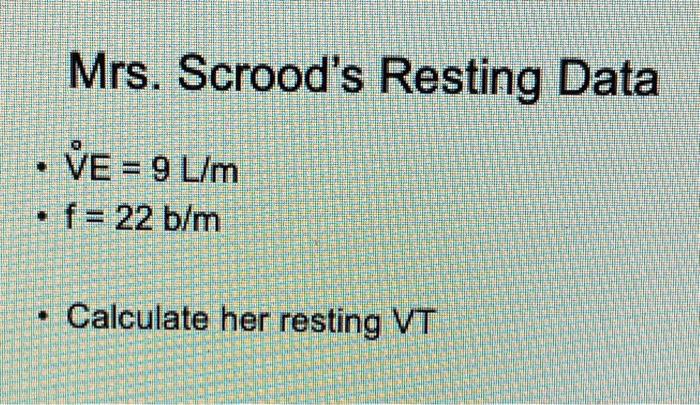 Solved Mrs. Scrood's Resting Data - V˙E=9 L/m - f=22 - | Chegg.com