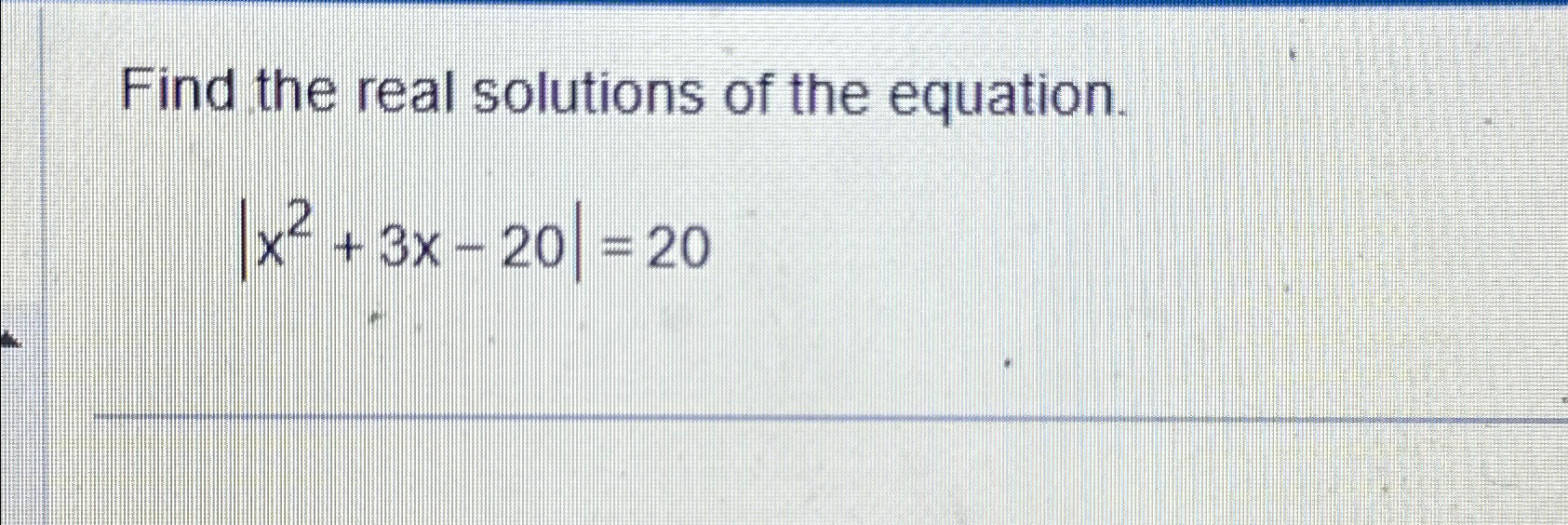 Solved Find the real solutions of the equation.|x2+3x-20|=20 | Chegg.com