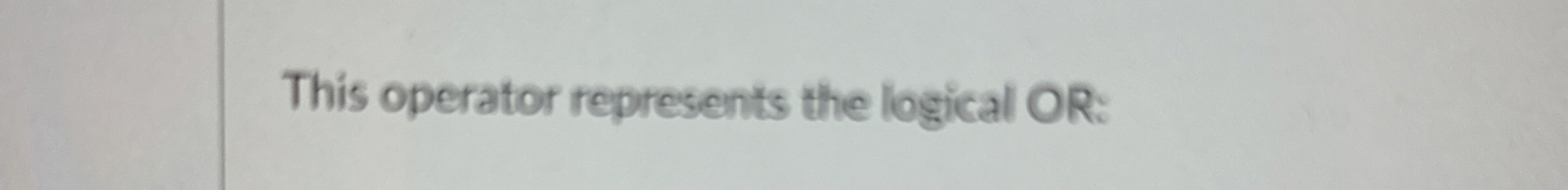 Solved This operator represents the logical OR: | Chegg.com