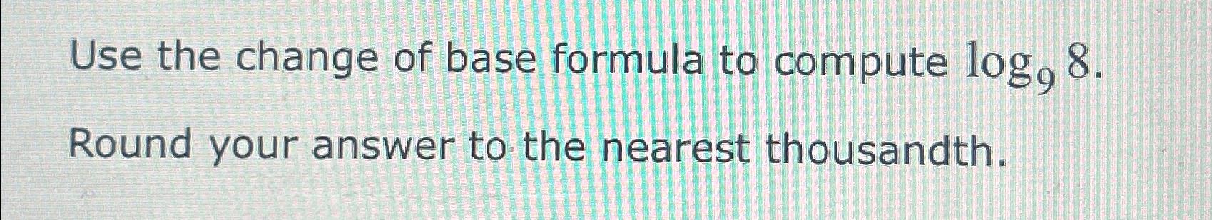Solved Use the change of base formula to compute log98.Round | Chegg.com
