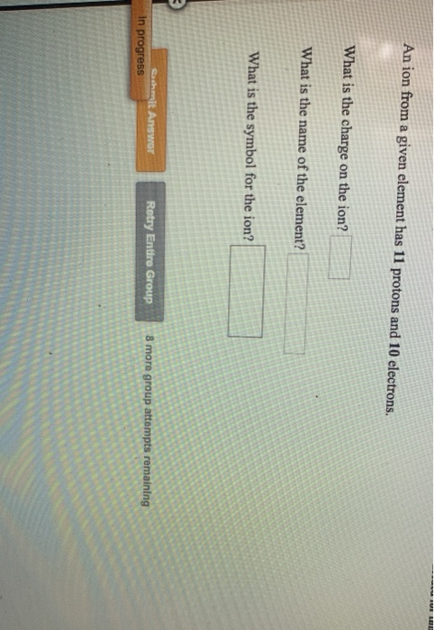 Solved An ion from a given element has 11 protons and 10 | Chegg.com