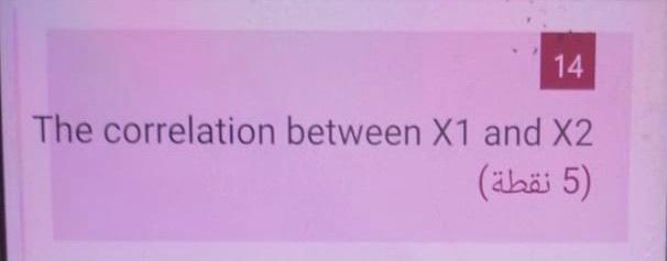 Solved 14 The correlation between X1 and X2 (5 نقطة) | Chegg.com
