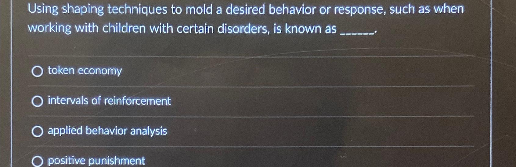 Solved Using shaping techniques to mold a desired behavior | Chegg.com