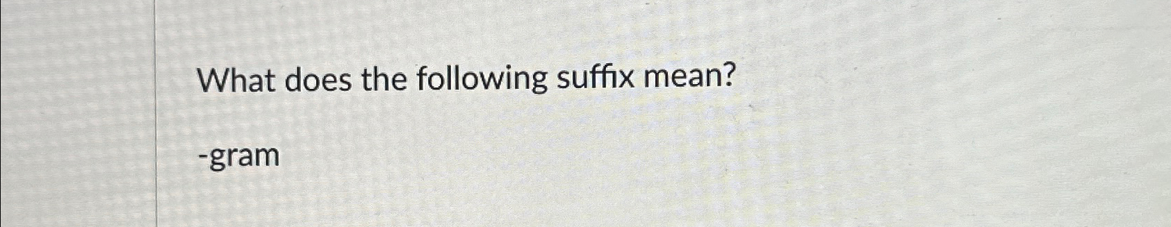 Solved What does the following suffix mean?-gram | Chegg.com