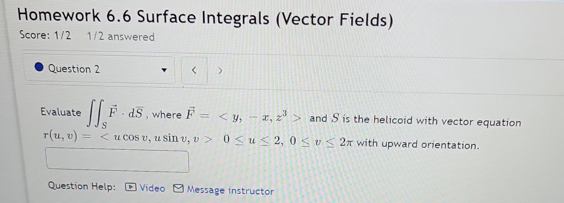 Solved Homework 6.6 Surface Integrals (Vector Fields) Score: | Chegg.com
