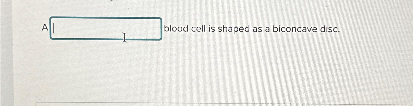 Solved A blood cell is shaped as a biconcave disc. | Chegg.com