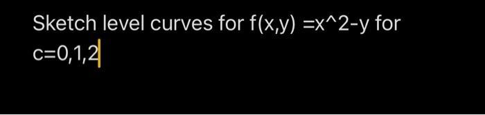 Solved Sketch level curves for f(x,y)=x∧2−y for c=0,1,2 | Chegg.com