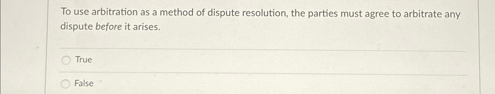 Solved To use arbitration as a method of dispute resolution, | Chegg.com