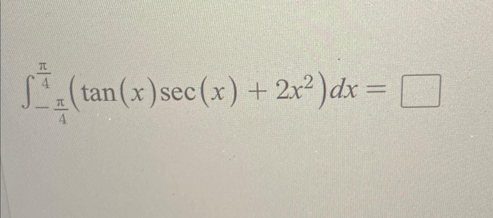 Solved ∫-π4π4(tan(x)sec(x)+2x2)dx= | Chegg.com