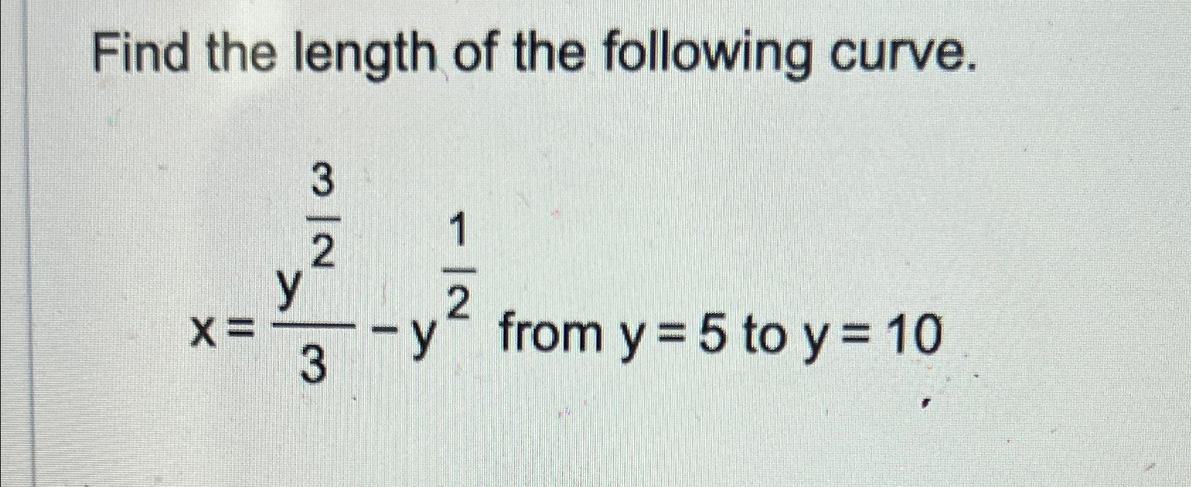 Solved Find the length of the following curve.x=y323-y12 | Chegg.com