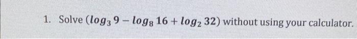 Solved 1. Solve (log39−log816+log232) without using your | Chegg.com