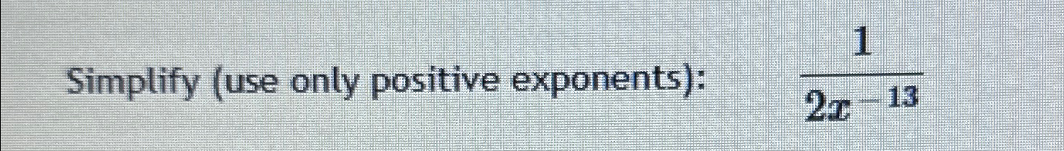 Solved Simplify (use only positive exponents): 12x-13 | Chegg.com