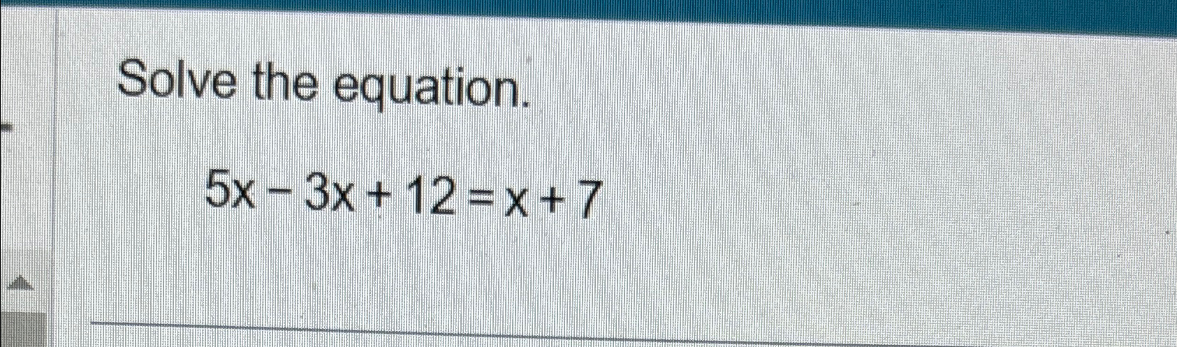 Solved Solve the equation.5x-3x+12=x+7 | Chegg.com