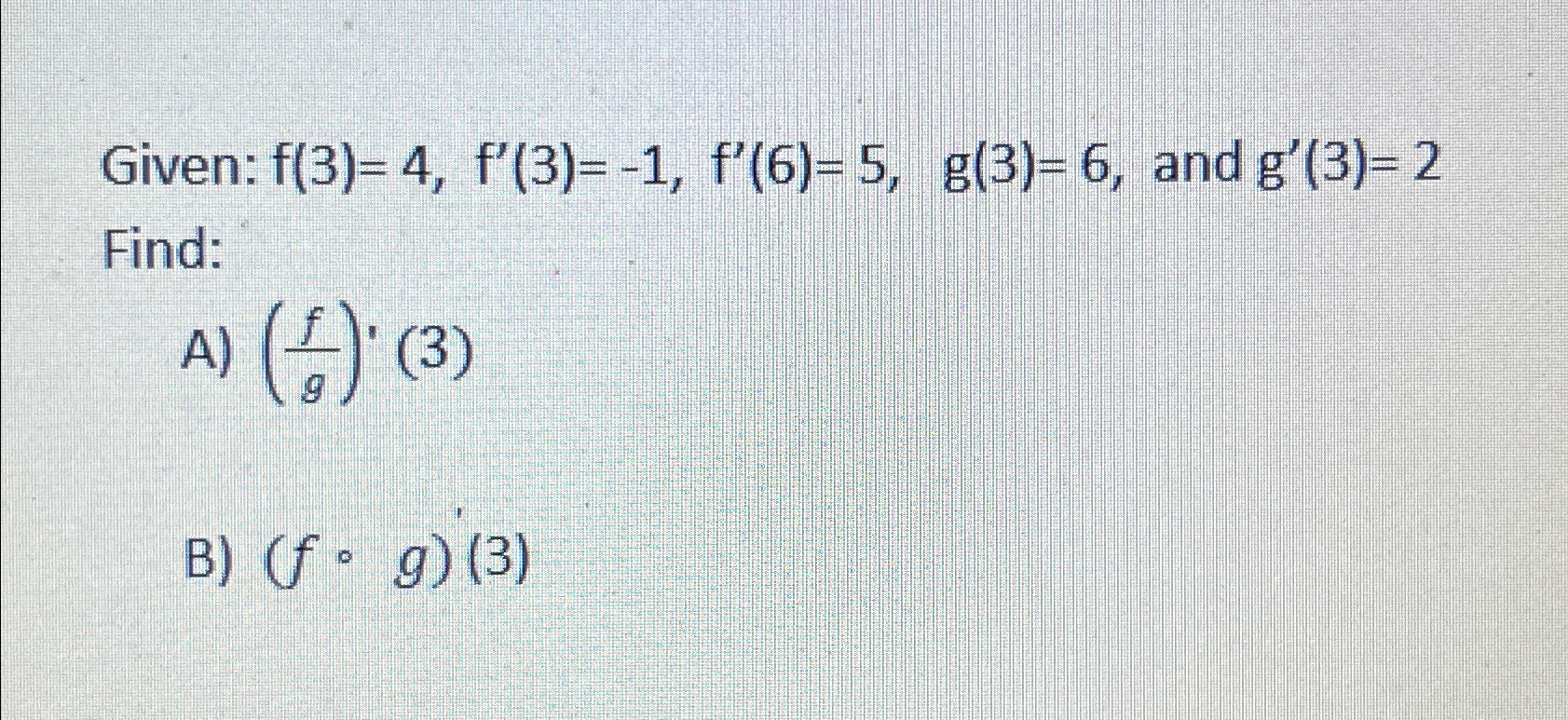 Solved Given: f(3)=4,f'(3)=-1,f'(6)=5,g(3)=6, ﻿and g'(3)=2 | Chegg.com