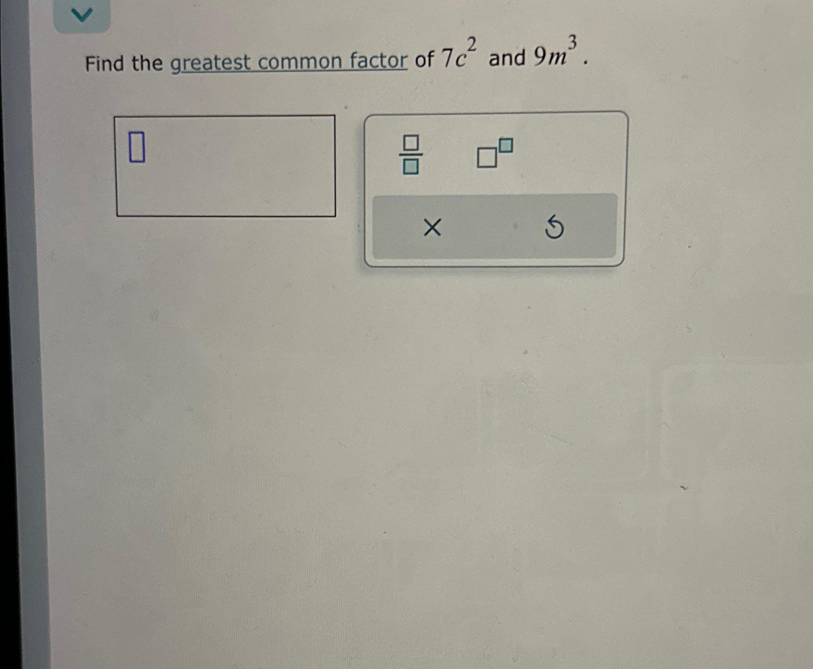 Solved Find the greatest common factor of 7c2 ﻿and 9m3. | Chegg.com