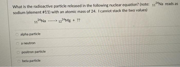 Solved What is the radioactive particle released in the | Chegg.com
