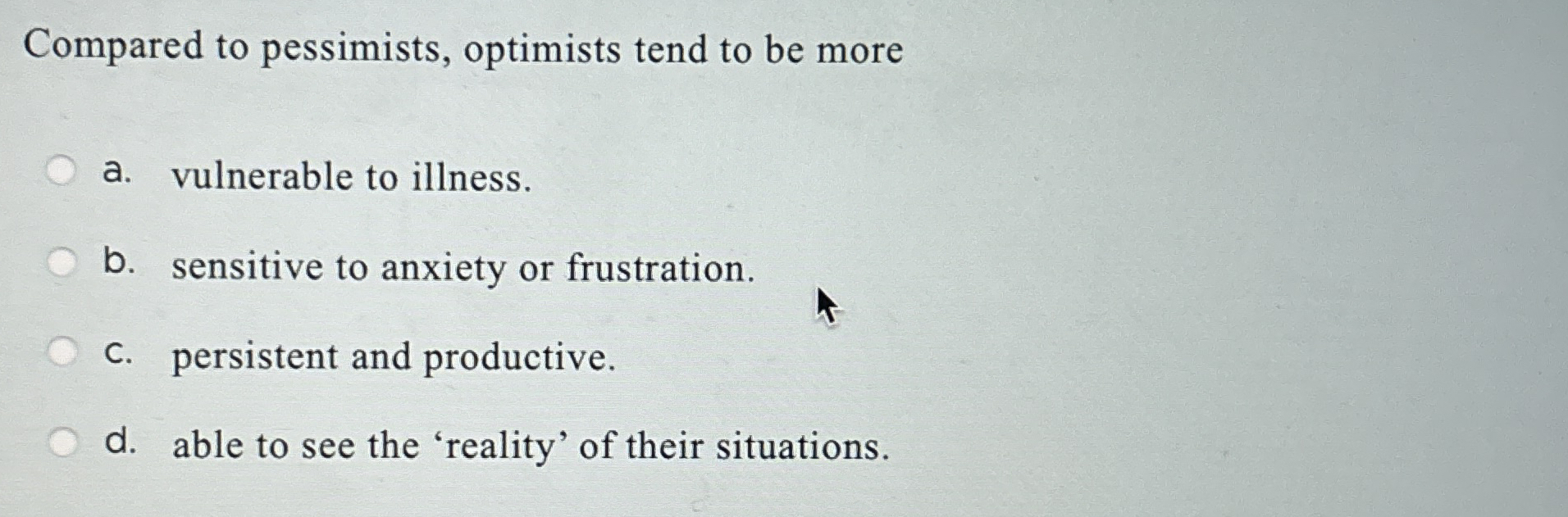 Solved Compared to pessimists, optimists tend to be morea. | Chegg.com